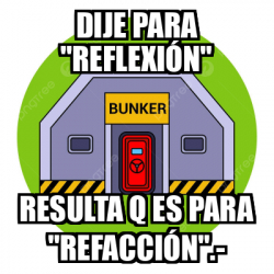 Meme Personalizado - DIJE PARA "REFLEXIÓN" RESULTA Q ES PARA "REFACCIÓN ...