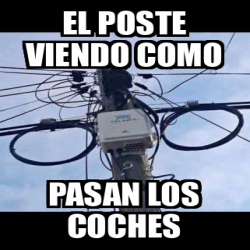 Meme Personalizado - El poste viendo como Pasan los coches - 33330734