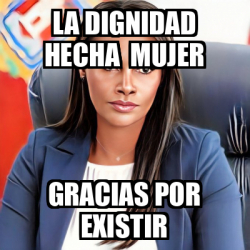 Meme Personalizado - LA DIGNIDAD HECHA MUJER gracias por existir - 33330784