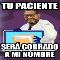 Meme Personalizado - tu paciente será cobrado a mi nombre - 33331121