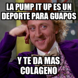 Meme Willy Wonka - la pump it up es un deporte para guapos y te da mas ...