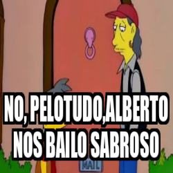 Meme Personalizado - no, pelotudo,Alberto nos bailo sabroso - 33331314