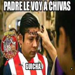 Meme Personalizado - . guicha. . - 33331326