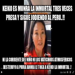 Meme Personalizado - KEIKO ES MUNRA LA INMORTAL TRES VECES PRESA Y SIGUE JODIENDO AL PERU ...