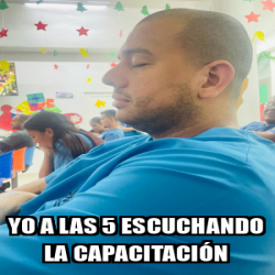 Meme Personalizado - YO A LAS 5 ESCUCHANDO LA CAPACITACIÓN - 33333654