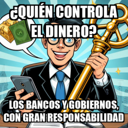 Meme Personalizado - ¿Quién controla el dinero? Los bancos y gobiernos ...