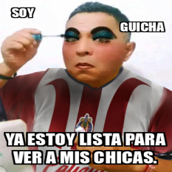 Meme Personalizado - soy guicha ya estoy lista para ver a mis chicas ...