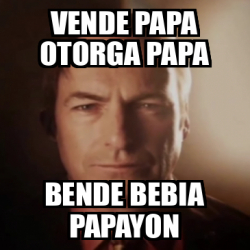 Meme Personalizado - VENDE PAPA OTORGA PAPA BENDE BEBIA papayon - 33334677