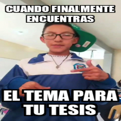 Meme Personalizado - Cuando finalmente encuentras El tema para tu tesis ...