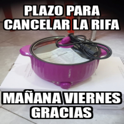 Meme Personalizado - Plazo para cancelar la rifa Mañana viernes gracias ...