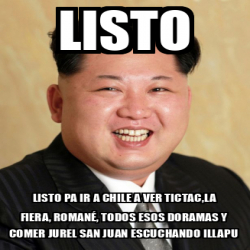 Meme Personalizado - Listo Listo pa ir a chile a ver tictac,la fiera ...
