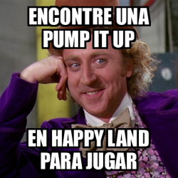 Meme Willy Wonka - encontre una pump it up en happy land para jugar ...