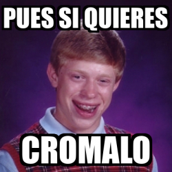 Meme Bad Luck Brian - Pues si quieres Cromalo - 33335517