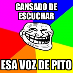 Meme Troll - CANSADO DE ESCUCHAR ESA VOZ DE PITO - 33335551