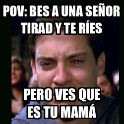 Meme crying peter parker - Pov: bes a una señor tirad y te ríes Pero ...