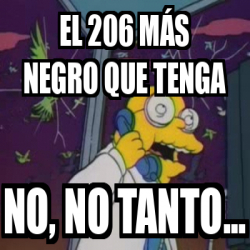Meme Personalizado - El 206 más negro que tenga No, no tanto... - 33336182