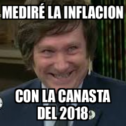 Meme Personalizado - MEDIRÉ LA INFLACION CON LA CANASTA DEL 2018 - 33336844