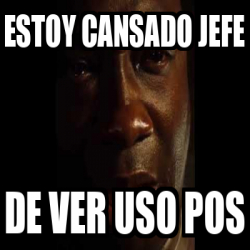 Meme Personalizado - ESTOY CAnSADO JEFE DE VER USO POS - 33336943