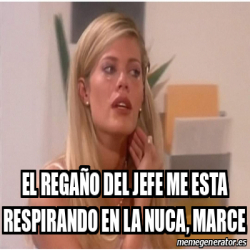 Meme Personalizado - EL REGAÑO DEL JEFE me esta respirando en la nuca ...