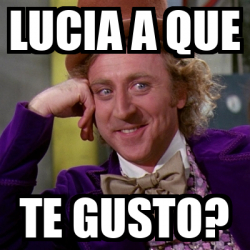 Meme Willy Wonka - Lucia a que TE GUSTO? - 33337301