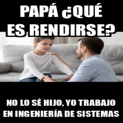 Meme Personalizado - Papá ¿Qué es rendirse? No lo sé hijo, yo trabajo ...