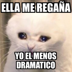 Meme Personalizado - ella me regaña yo el menos dramatico - 33337927