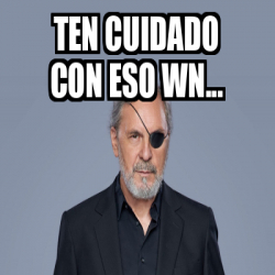 Meme Personalizado - Ten CUIDADO CON ESO WN... - 33338848