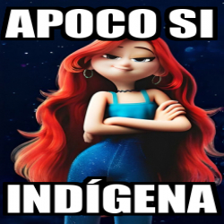 Meme Personalizado - APOCO SI INDÍGENA - 33339145