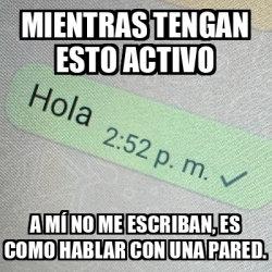Meme Personalizado - Mientras tengan esto activo A mí no me escriban ...