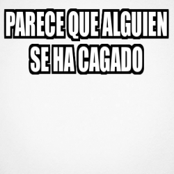 Meme Personalizado - Parece que alguien se ha cagado - 33340227