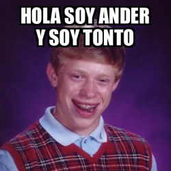 Meme Bad Luck Brian - Hola soy ander y soy tonto - 33340251