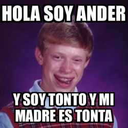 Meme Bad Luck Brian - Hola soy ander Y soy tonto y mi madre es tonta ...