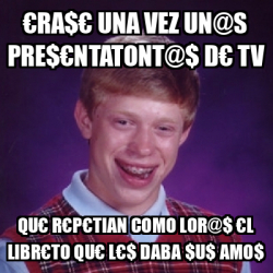 Meme Bad Luck Brian - €ra$€ una vez un@s pre$€ntatont@$ d€ tv Qu€ r€p ...