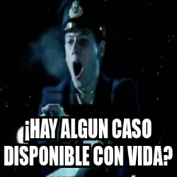 Meme Personalizado - ¡HAY ALGUN CASO DISPONIBLE CON VIDA? - 33341738