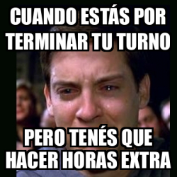 Meme crying peter parker - Cuando estás por terminar tu turno Pero ...