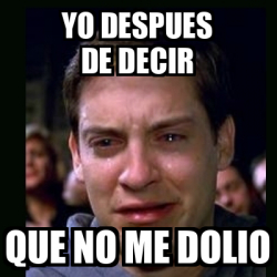 Meme crying peter parker - yo despues de decir que no me dolio - 33341924