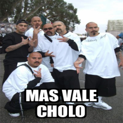 Meme Personalizado - mas vale cholo - 33343375