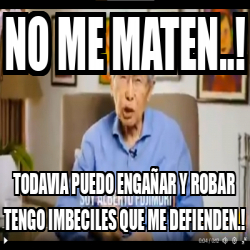 Meme Personalizado - no me maten..! todavia puedo engañar y robar tengo ...