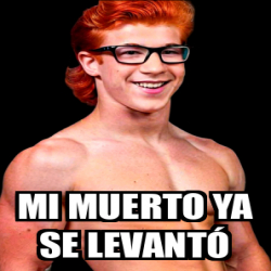 Meme Personalizado - MI MUERTO YA SE LEVANTÓ - 33344065