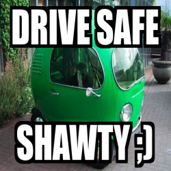 Meme Personalizado - drive safe shawty ;) - 33344501