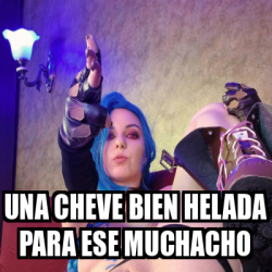 Meme Personalizado - una cheve bien helada para ese muchacho - 33344546