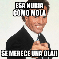 Meme Julio Iglesias - Esa Nuria cómo mola Se merece una ola!! - 33345444