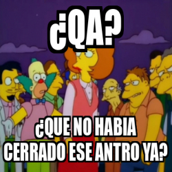 Meme Personalizado - ¿QA? ¿Que no habia cerrado ese antro ya? - 33345814