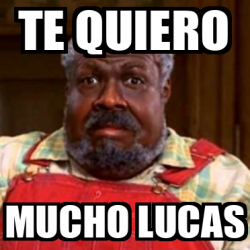 Meme Personalizado - Te quiero Mucho lucas - 33345980