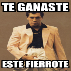Meme Personalizado - Te ganaste Este fierrote - 33347190