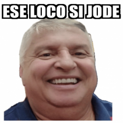Meme Personalizado - Ese loco si jode - 33347703
