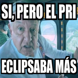 Meme Personalizado - Si, pero el PRI eclipsaba más - 33348712
