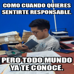 Meme Personalizado - Como cuando quieres sentirte responsable. Pero ...