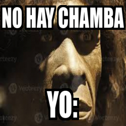 Meme Personalizado - no hay chamba yo: - 33349934