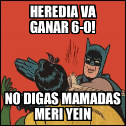 Meme Batman slaps Robin - hEREDIA VA GANAR 6-0! NO DIGAS MAMADAS MERI ...